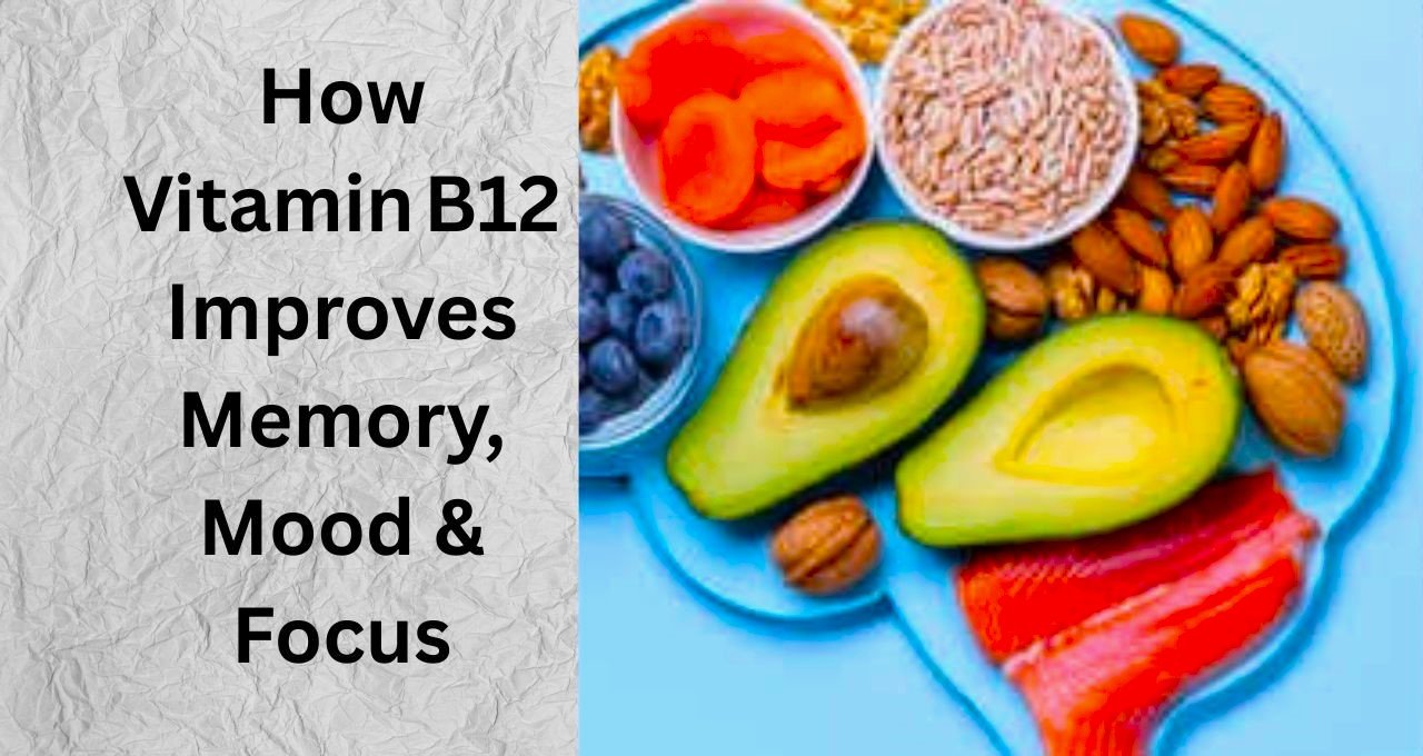 How Vitamin B12 Improves Memory, Mood & Focus - QuickHealthLife